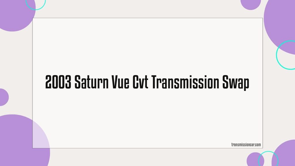 2003 Saturn Vue Cvt Transmission Swap - Car Transmission Guide