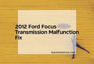 2012 Ford Focus Transmission Malfunction Fix - Car Transmission Guide