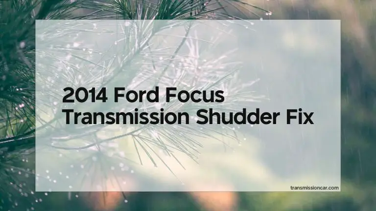 2014 Ford Focus Transmission Shudder Fix - Car Transmission Guide